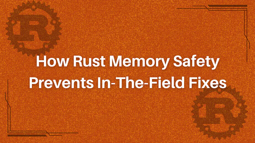 Rust Memory Safety Prevents In-The-Field Fixes