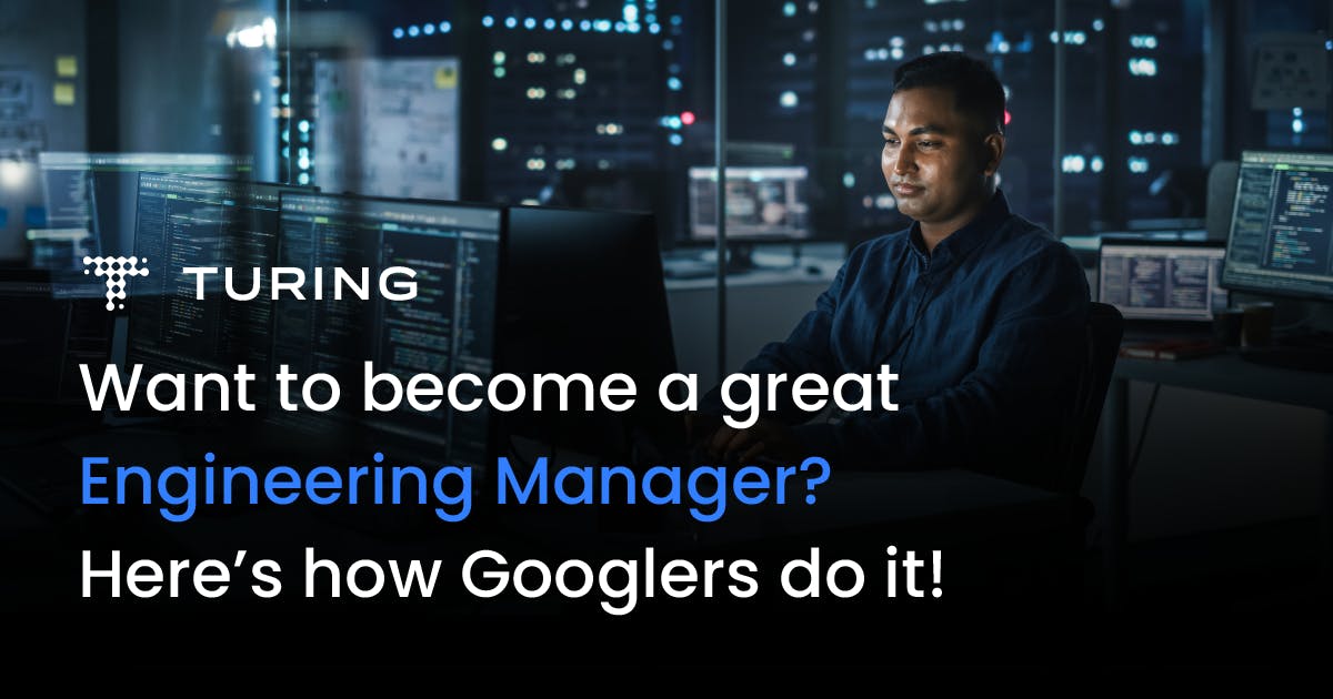 Want To Become a Great Engineering Manager? Here’s How Googlers Do It!