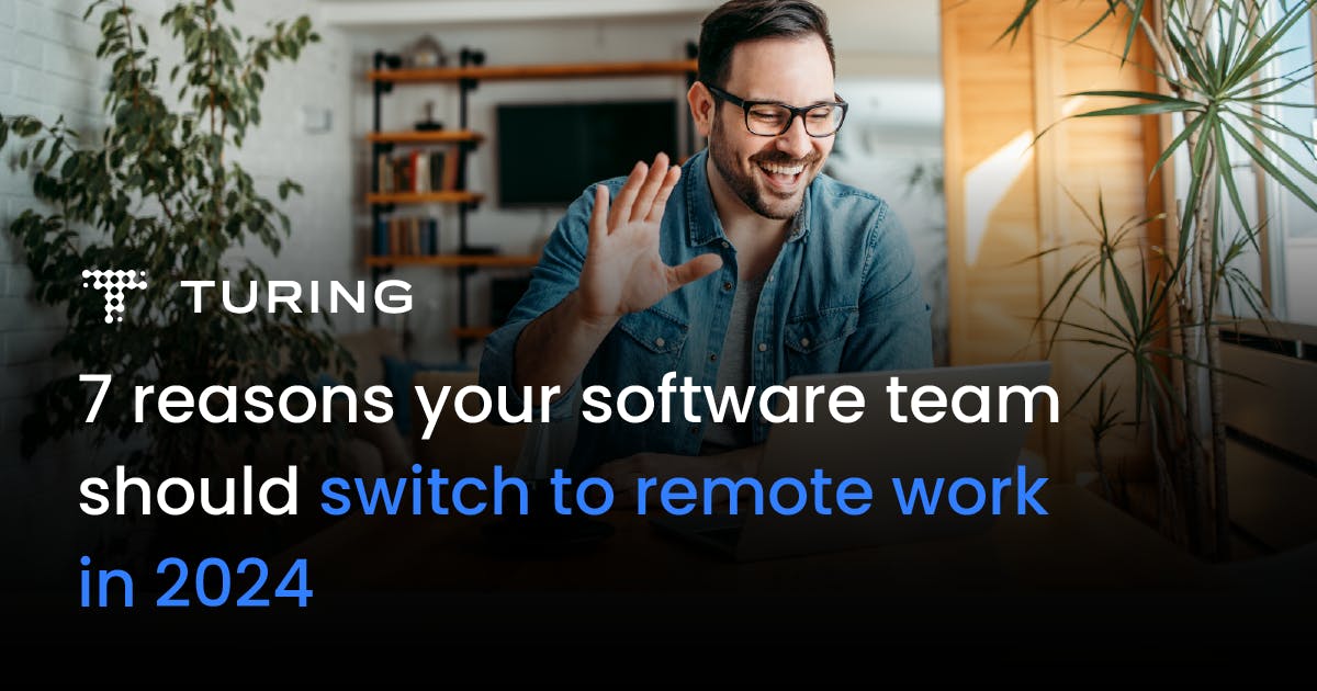 7 Reasons Your Software Team Should Switch to Remote Work in 2024 | Turing
