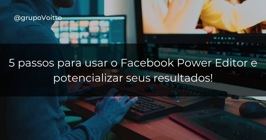 Facebook Power Editor: Descubra como utilizar a ferramenta!