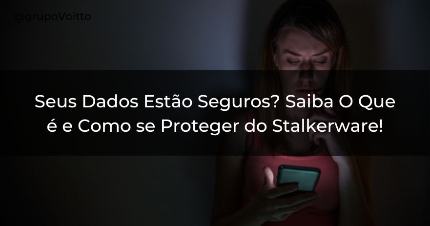 O que é Stalkerware? Aprenda Como Proteger Seus Dados!