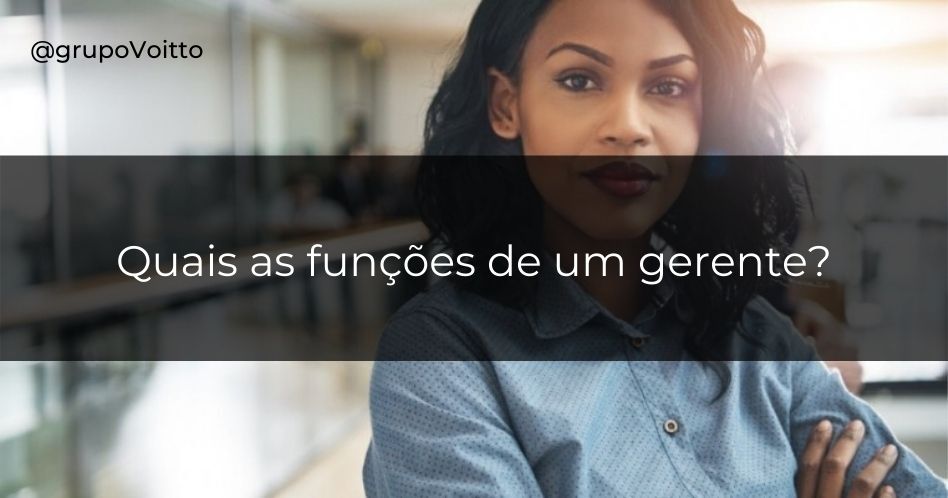 O que faz um Gerente? Conheça as funções e tipos de gerência