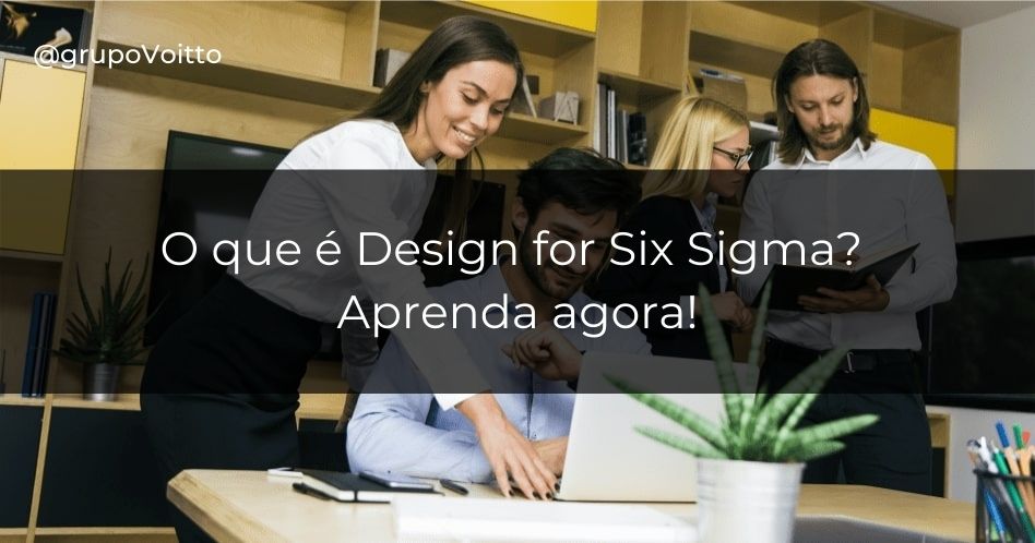 O que é Design for Six Sigma (DFSS)? Aprenda agora!