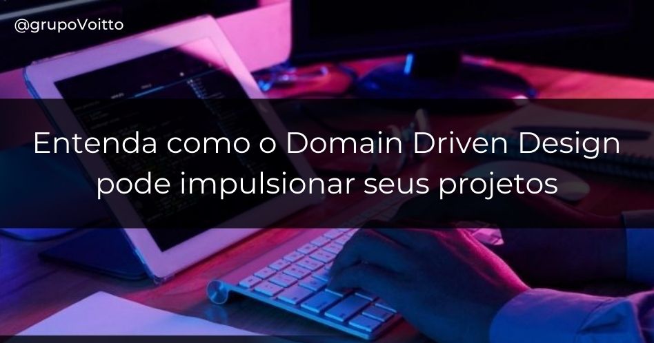 Domain Driven Design: o que é e os benefícios para os projetos