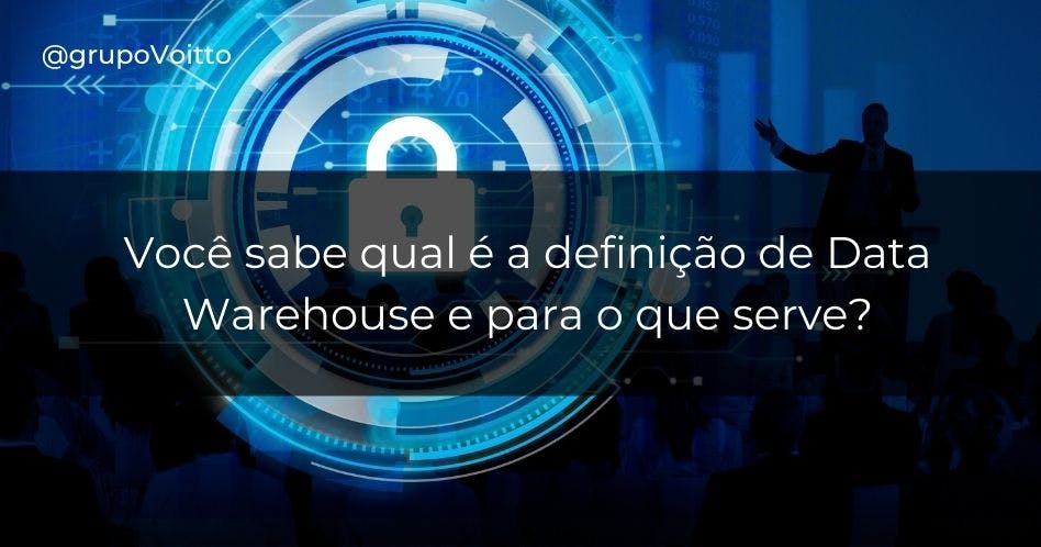 Entenda como funciona a Data Warehouse, e como aplicá-la!