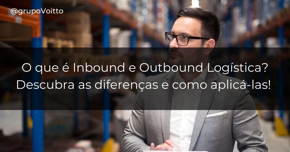 O que é Inbound e Outbound Logística? Veja como aplicá-las!