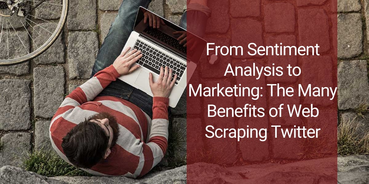 From Sentiment Analysis To Marketing The Many Benefits Of Web Scraping